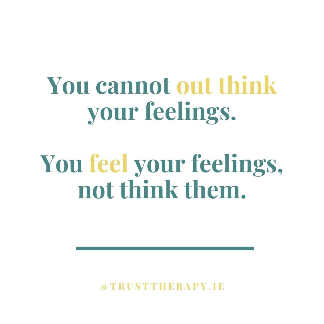 You cannot out think your feelings. You feel your feelings, not think ...